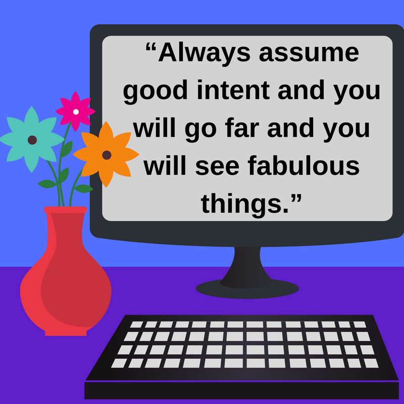 “Always assume good intent and you will go far and you will see ...